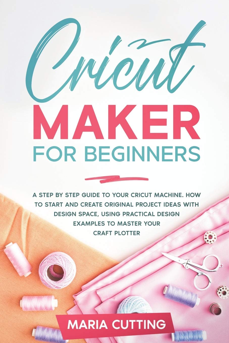 Buy Cricut Maker for Beginners: A Step By Step Guide to Your Cricut ...