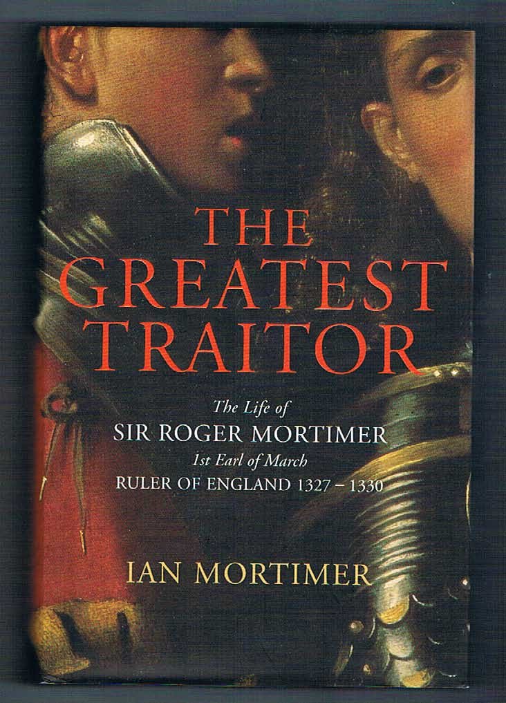 The Greatest Traitor: The Life of Sir Roger Mortimer, 1st Earl of March ...