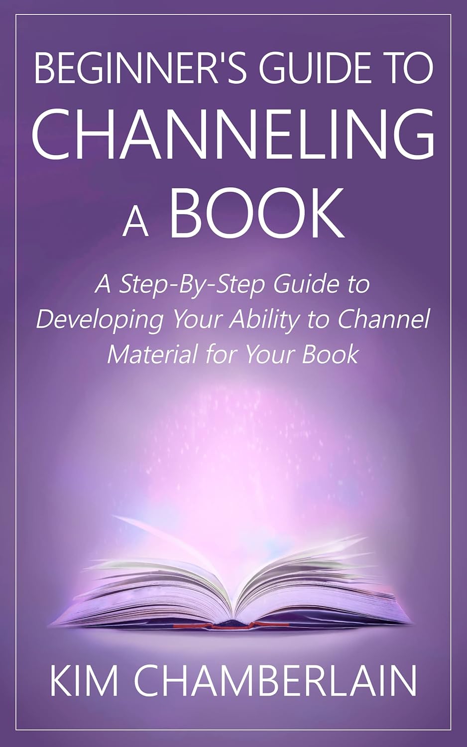 Beginner's Guide to Channeling a Book: A Step-By-Step Guide to ...