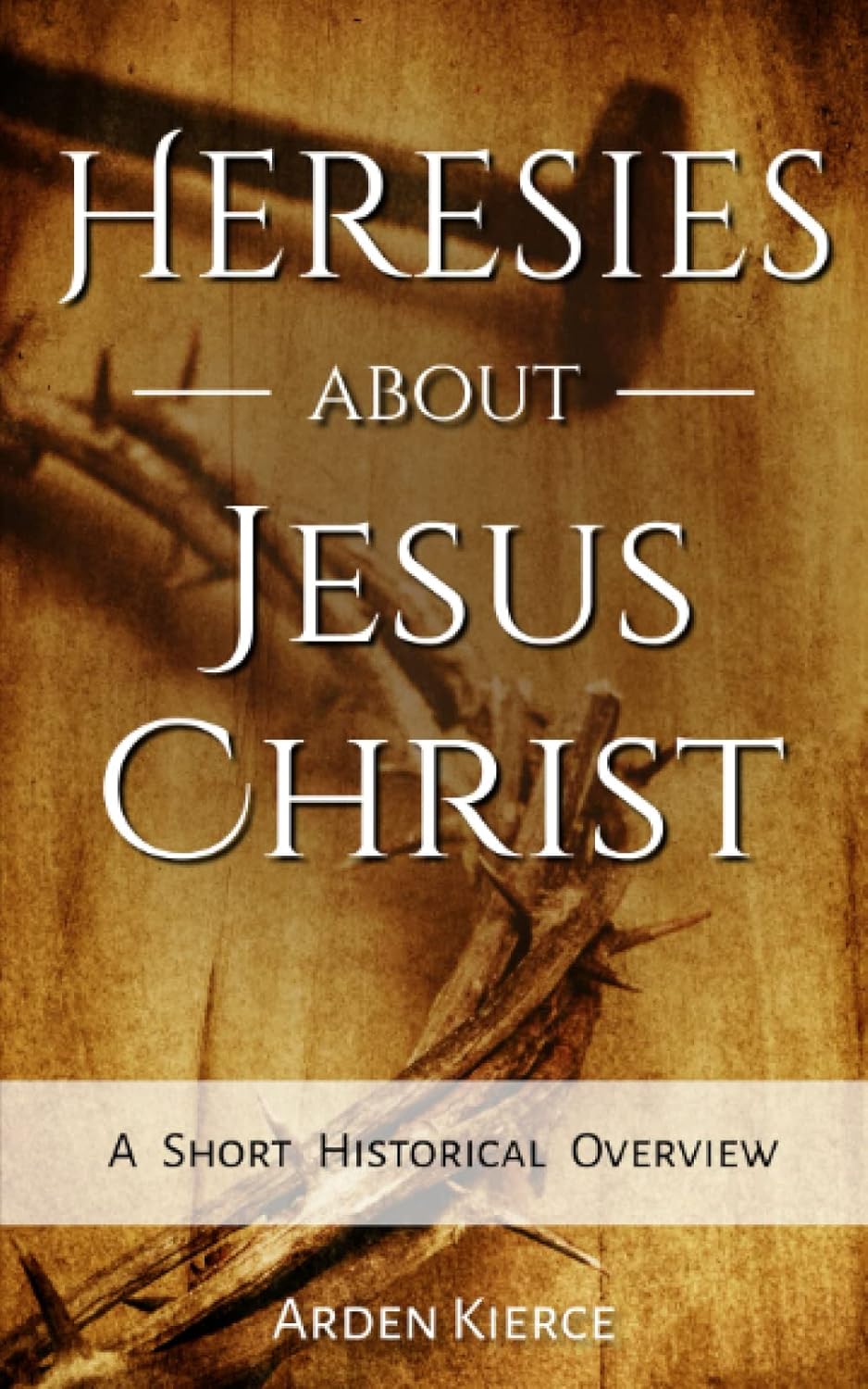 Heresies About Jesus Christ: A Short Historical Overview: Kierce, Arden: 9798393242817: Amazon ...