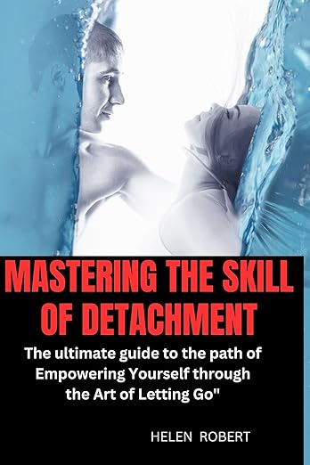 MASTERING THE SKILL OF DETACHMENT: The ultimate guide to the path of ...