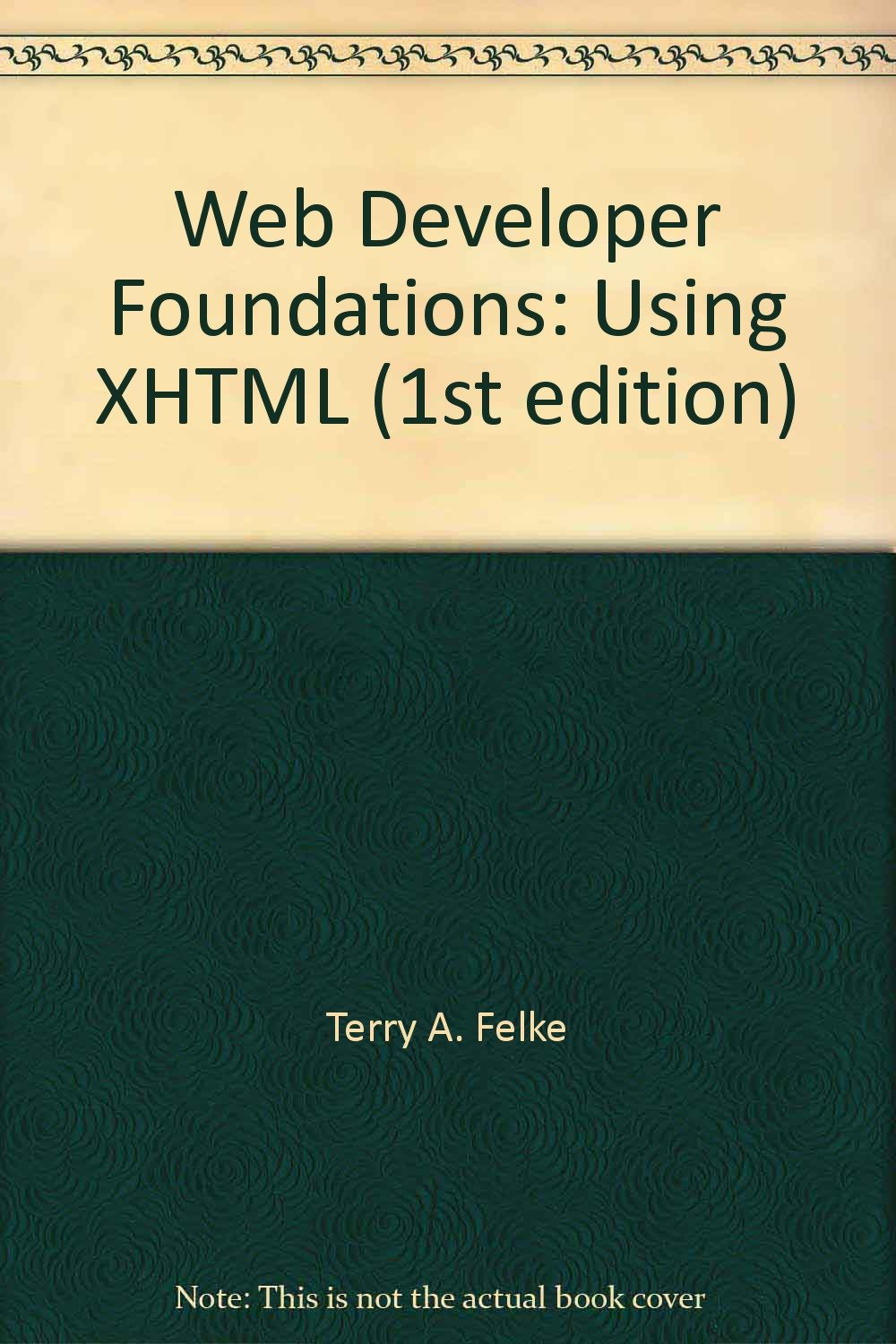Web Developer Foundations: Using XHTML (1st edition): Terry A. Felke ...
