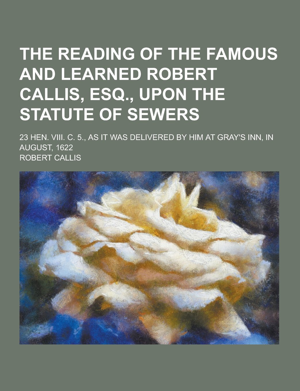 The Reading of the Famous and Learned Robert Callis, Esq., Upon the ...