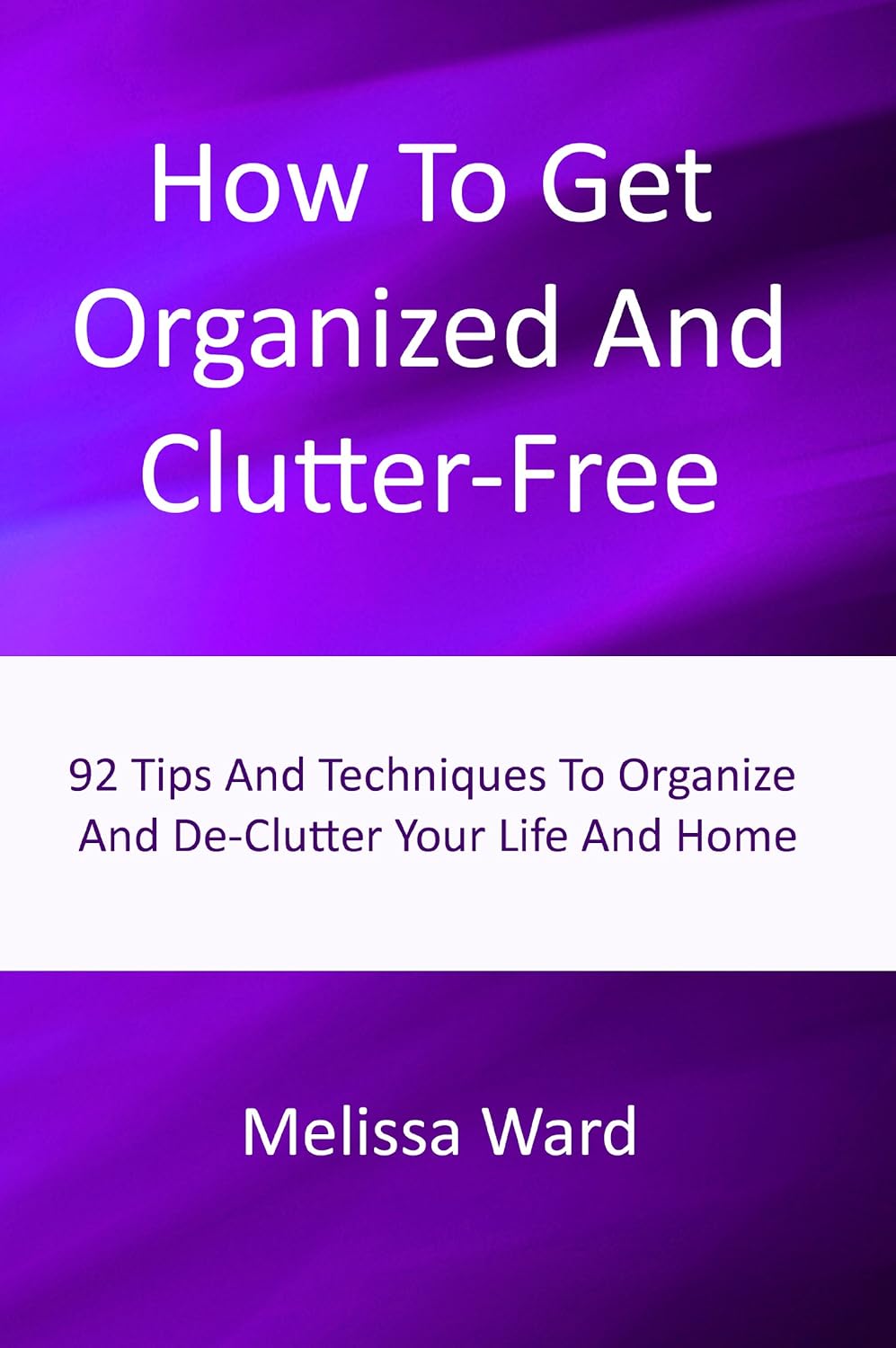 How To Get Organized And Clutter-Free: 92 Tips And Techniques To ...