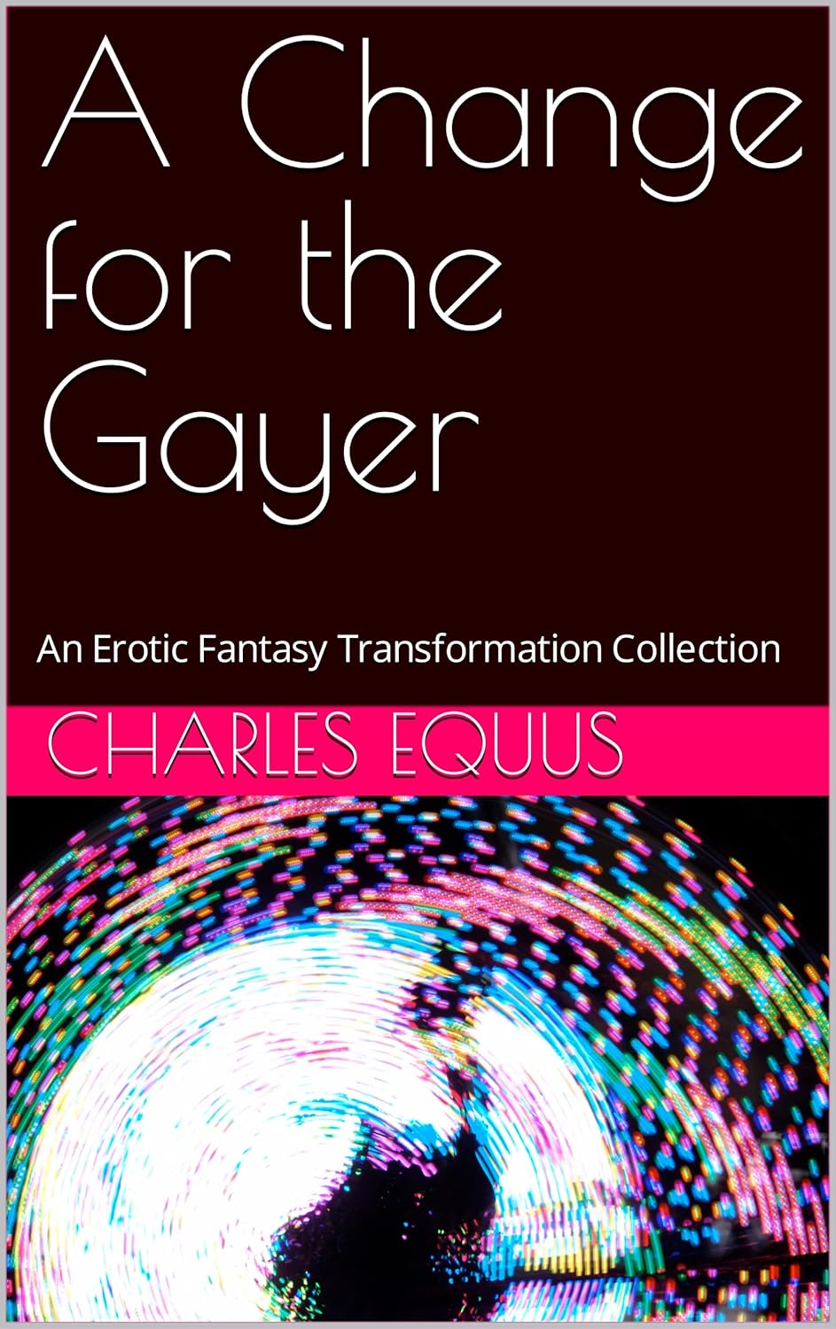 A Change for the Gayer: An Erotic Fantasy Transformation Collection ...