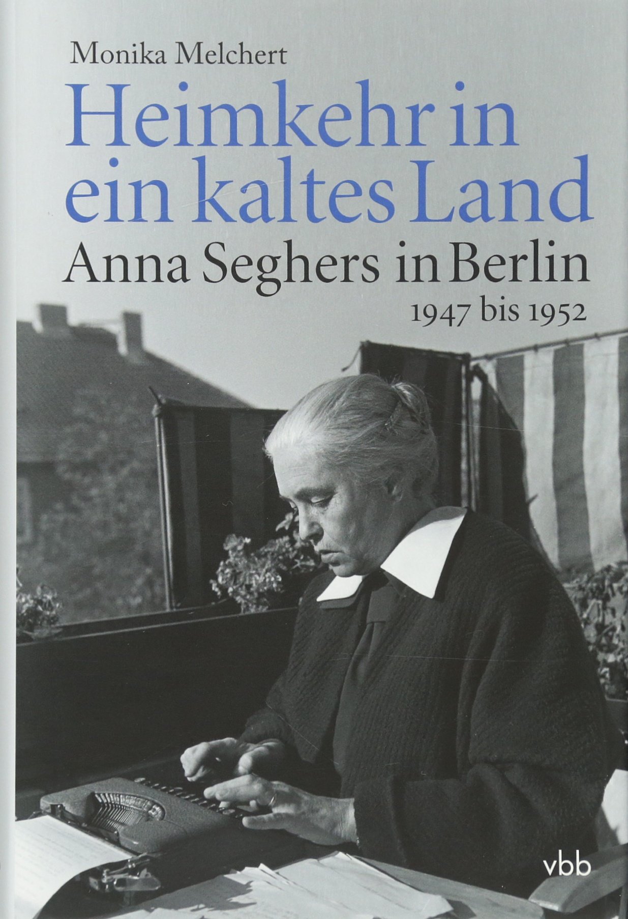 Heimkehr in ein kaltes Land: Anna Seghers in Berlin 1947 bis 1952 ...