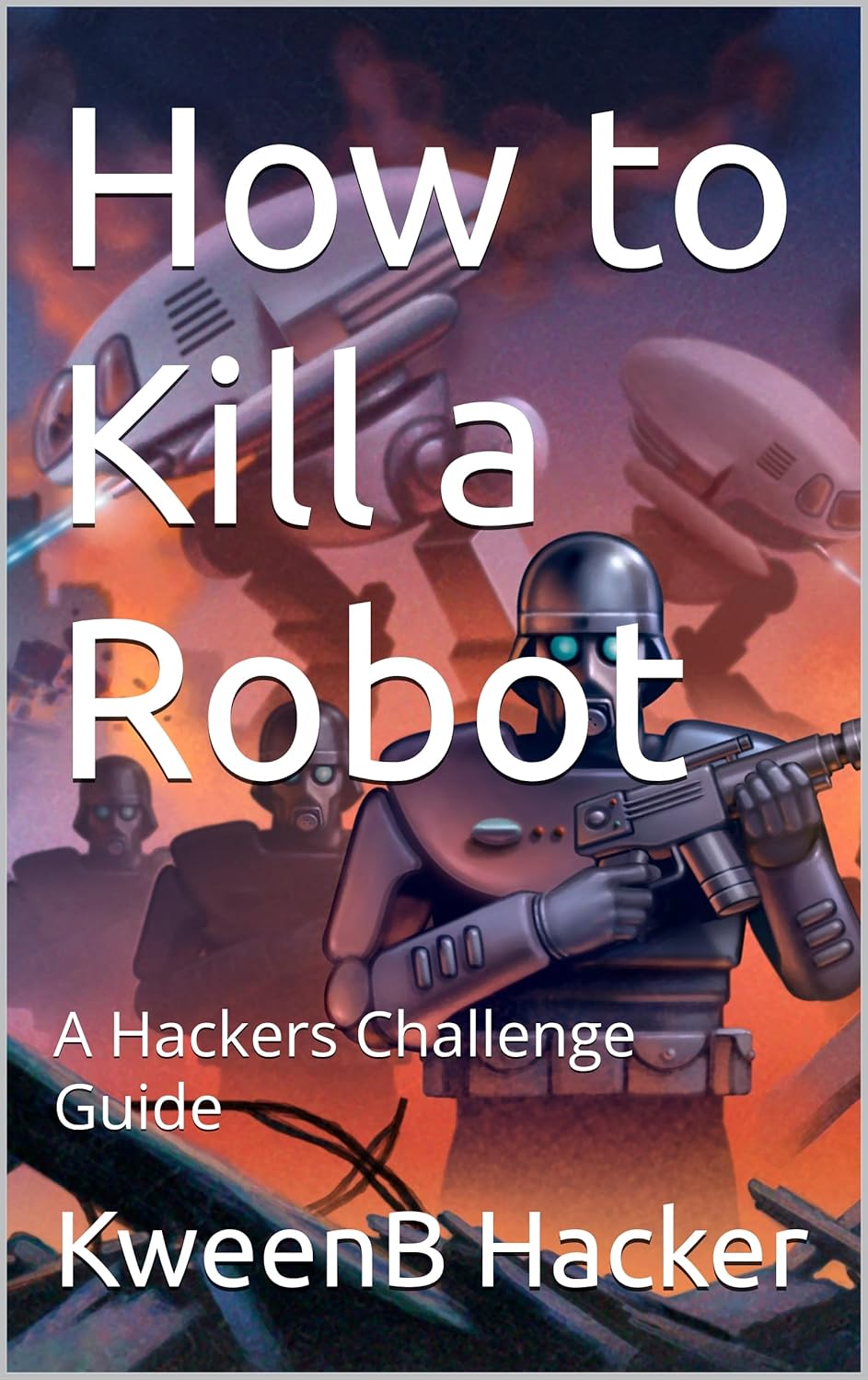 How to Kill a Robot: A Hackers Challenge Guide eBook : Hacker, KweenB ...