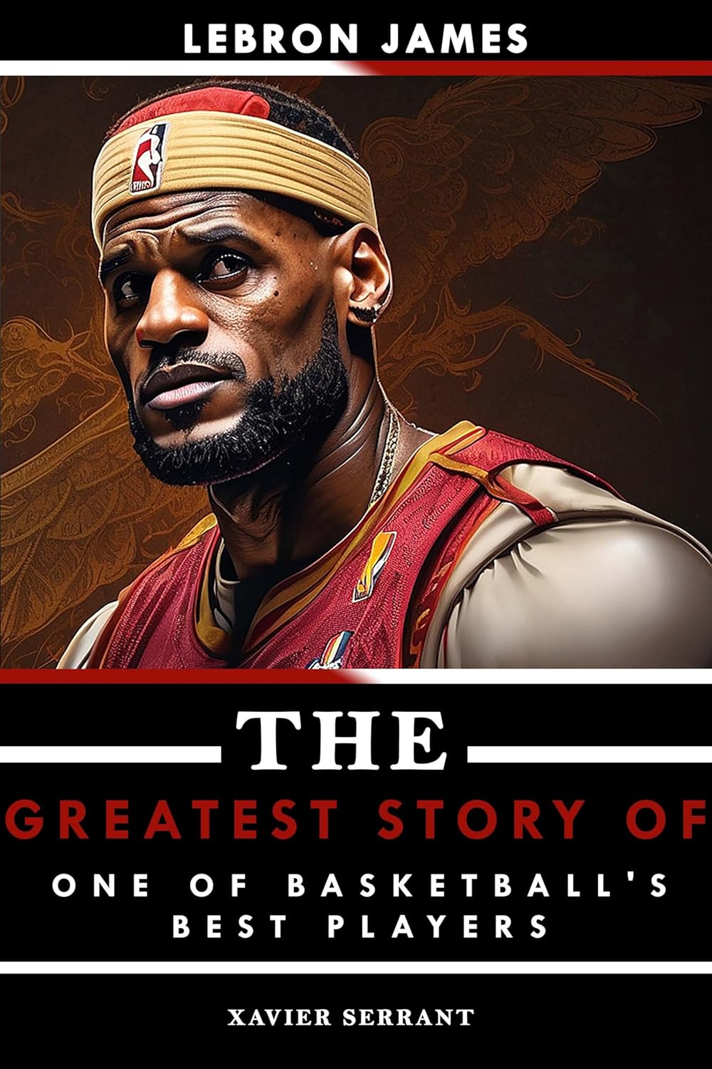 LeBron James: The Greatest Story of One of Basketball's Best Players ...