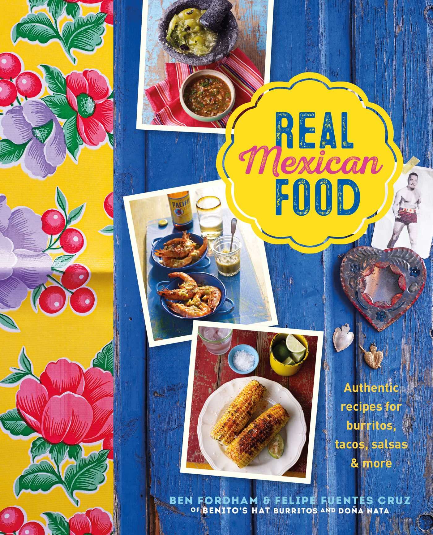 Real Mexican Food: Authentic recipes for burritos, tacos, salsas and ...
