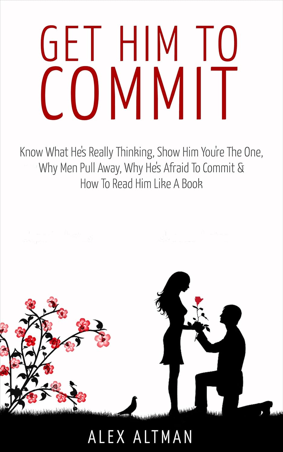 Get Him To Commit: Know What He's Really Thinking, Show Him You're The ...