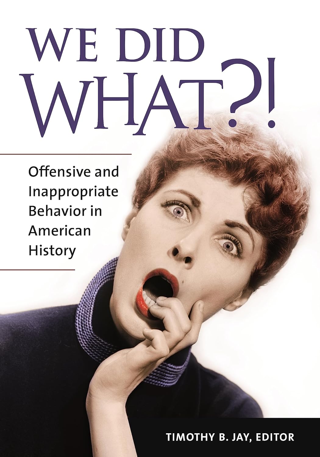 We Did What?!: Offensive and Inappropriate Behavior in American History ...