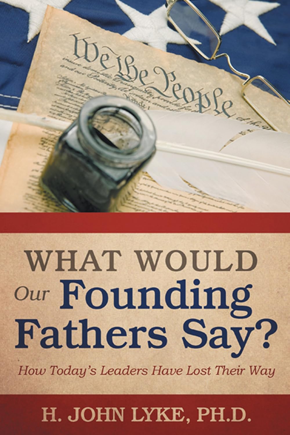 What Would Our Founding Fathers Say?: How Today’S Leaders Have Lost ...