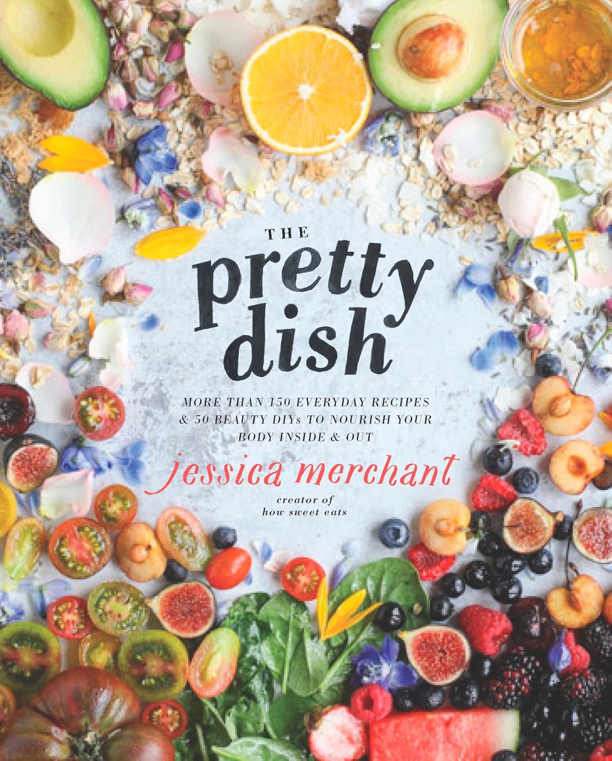 The Pretty Dish: More than 150 Everyday Recipes and 50 Beauty DIYs to ...