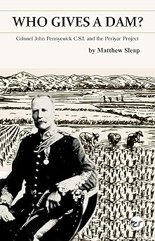 WHO GIVES A DAM?: COLONEL JOHN PENNYCUICK C.S.I. AND THE PERIYAR ...