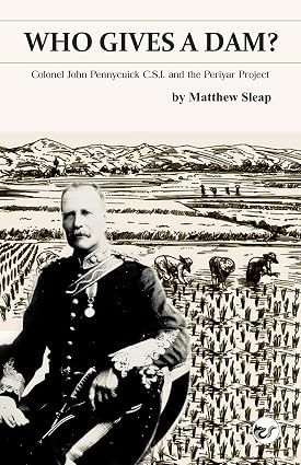 WHO GIVES A DAM?: COLONEL JOHN PENNYCUICK C.S.I. AND THE PERIYAR ...