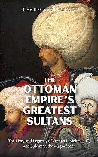 The Ottoman Empire’s Greatest Sultans: The Lives and Legacies of Osman ...