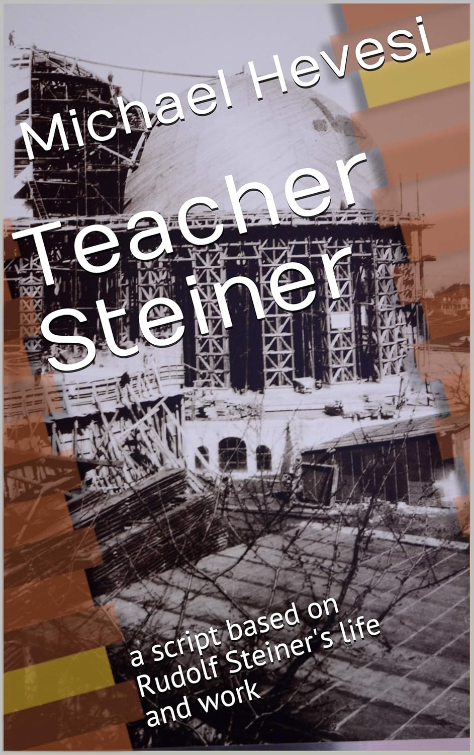 Teacher Steiner: A script based on Rudolf Steiner's life and work ...