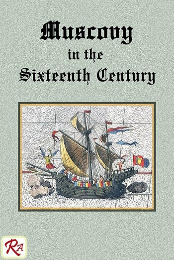 Muscovy in the Sixteenth Century: containing "The Discovery of Muscovy ...