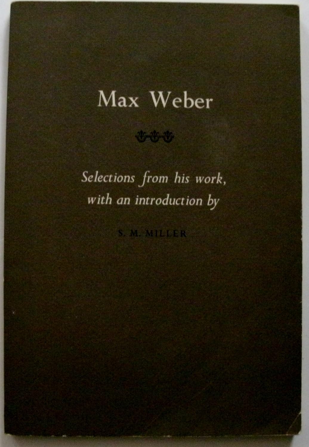 Max Weber [Selections from his work]: Max Weber, S. M. Miller, S. M ...