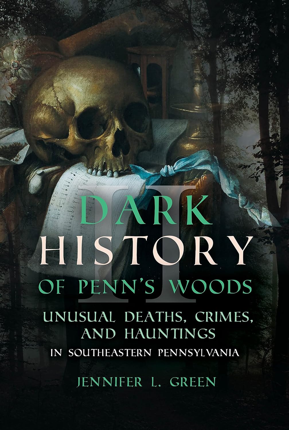 Dark History of Penn's Woods II: Unusual Deaths, Crimes, and Hauntings ...