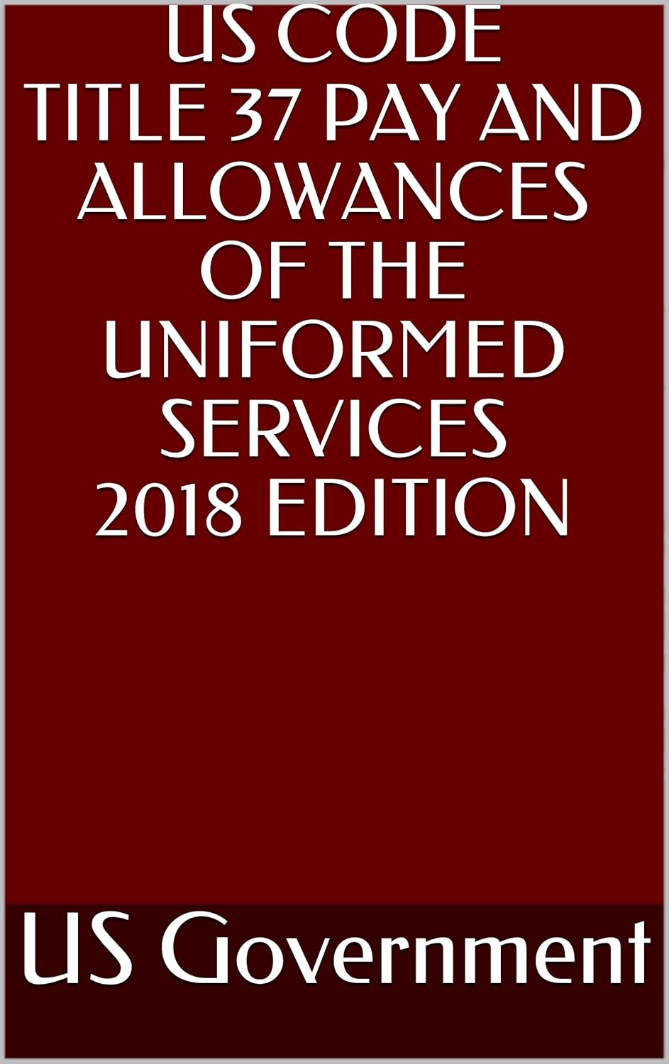 US CODE TITLE 37 PAY AND ALLOWANCES OF THE UNIFORMED SERVICES 2018 us-code-title-37-pay-and-allowances-of-the-uniformed-services-2018