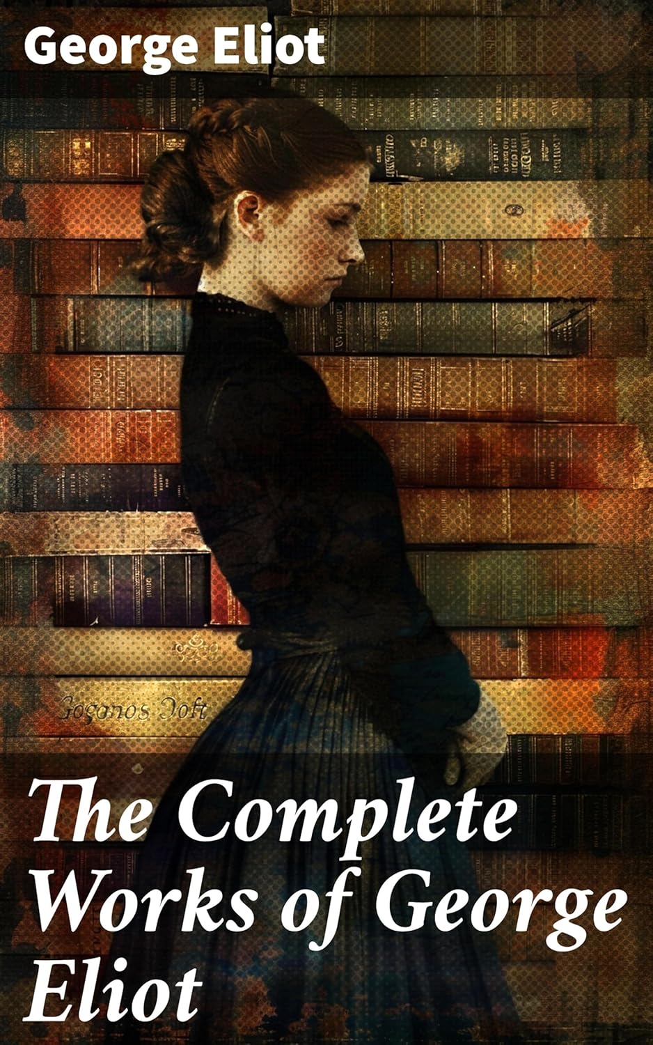 The Complete Works of George Eliot: Novels, Short Stories, Poems ...