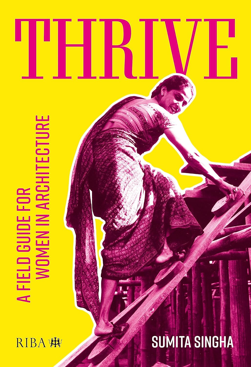Thrive: A field guide for women in architecture: Singha, Sumita ...