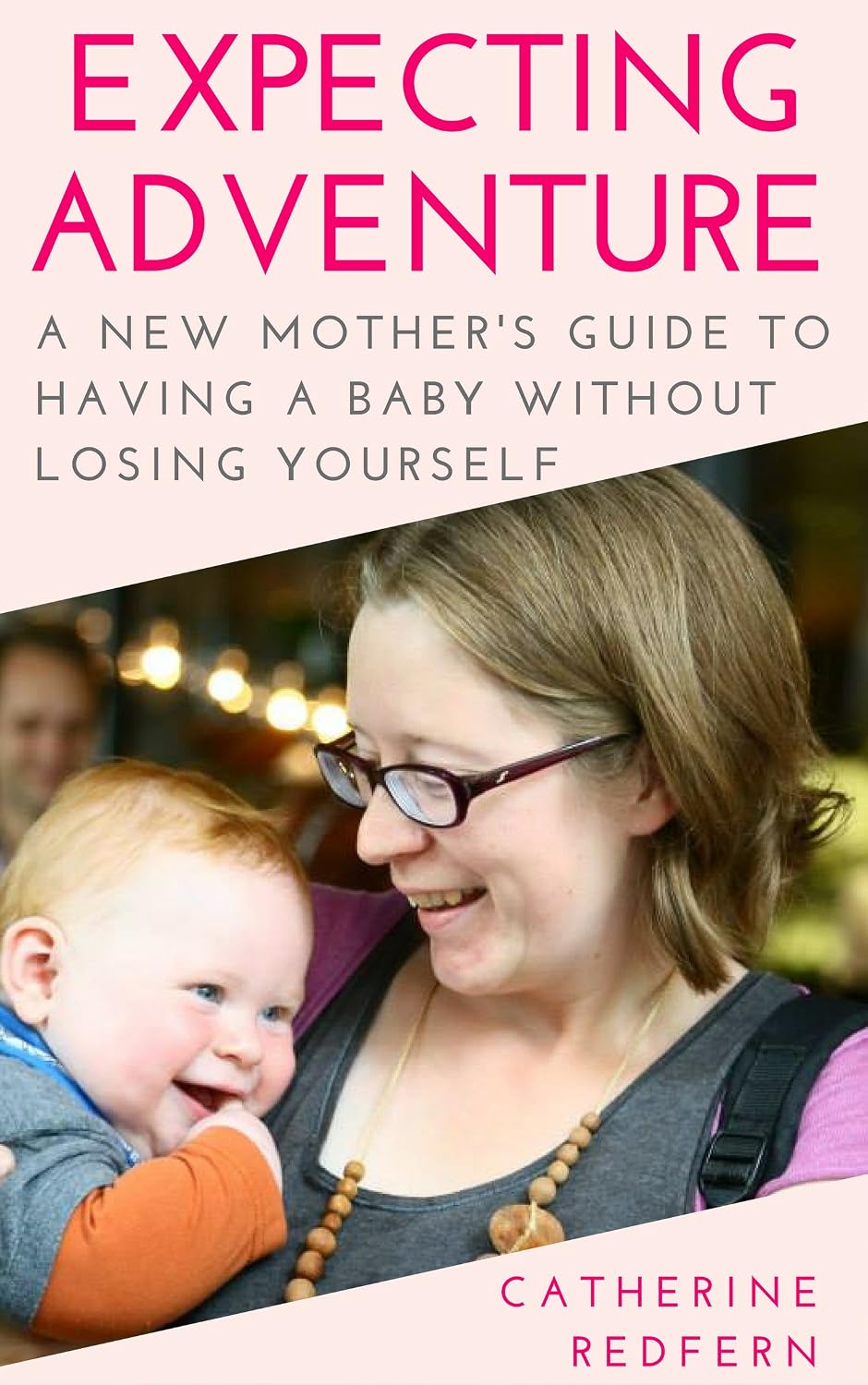 Expecting Adventure: A New Mother's Guide to Having a Baby Without ...