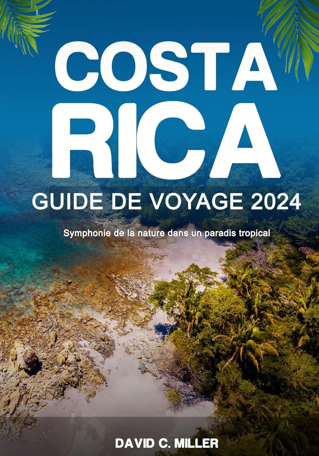 COSTA RICA GUIDE DE VOYAGE 2024: Symphonie de la nature dans un paradis ...