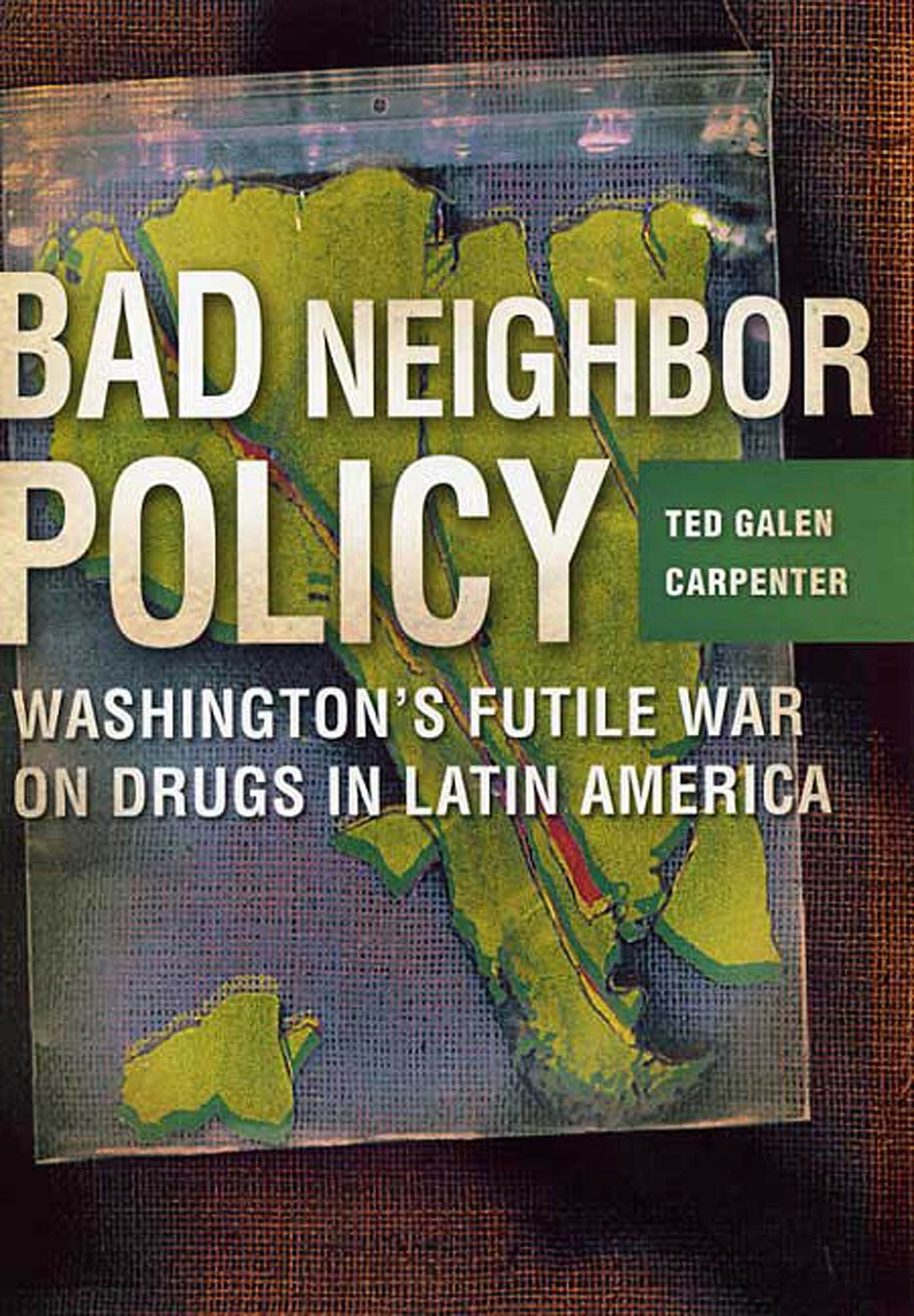 Bad Neighbor Policy: Washington's Futile War on Drugs in Latin America ...