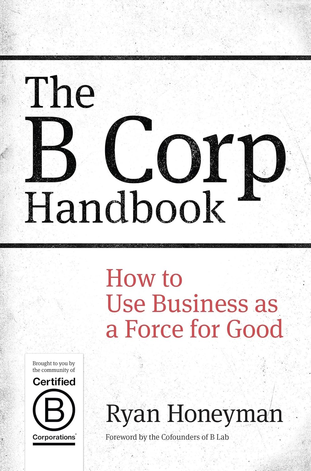 The B Corp Handbook: How to Use Business as a Force for Good: Honeyman ...
