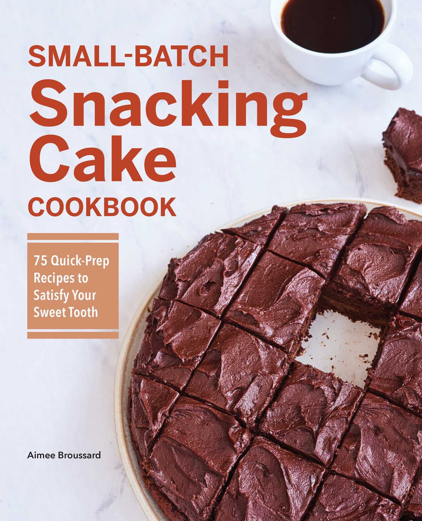 Small-Batch Snacking Cake Cookbook: 75 Quick-Prep Recipes to Satisfy ...
