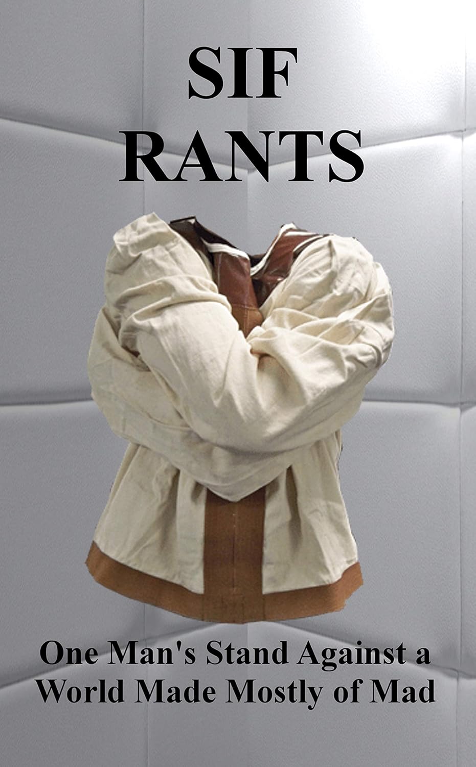 Sif Rants: One Man's Stand Against a World Made Mostly of Mad eBook ...