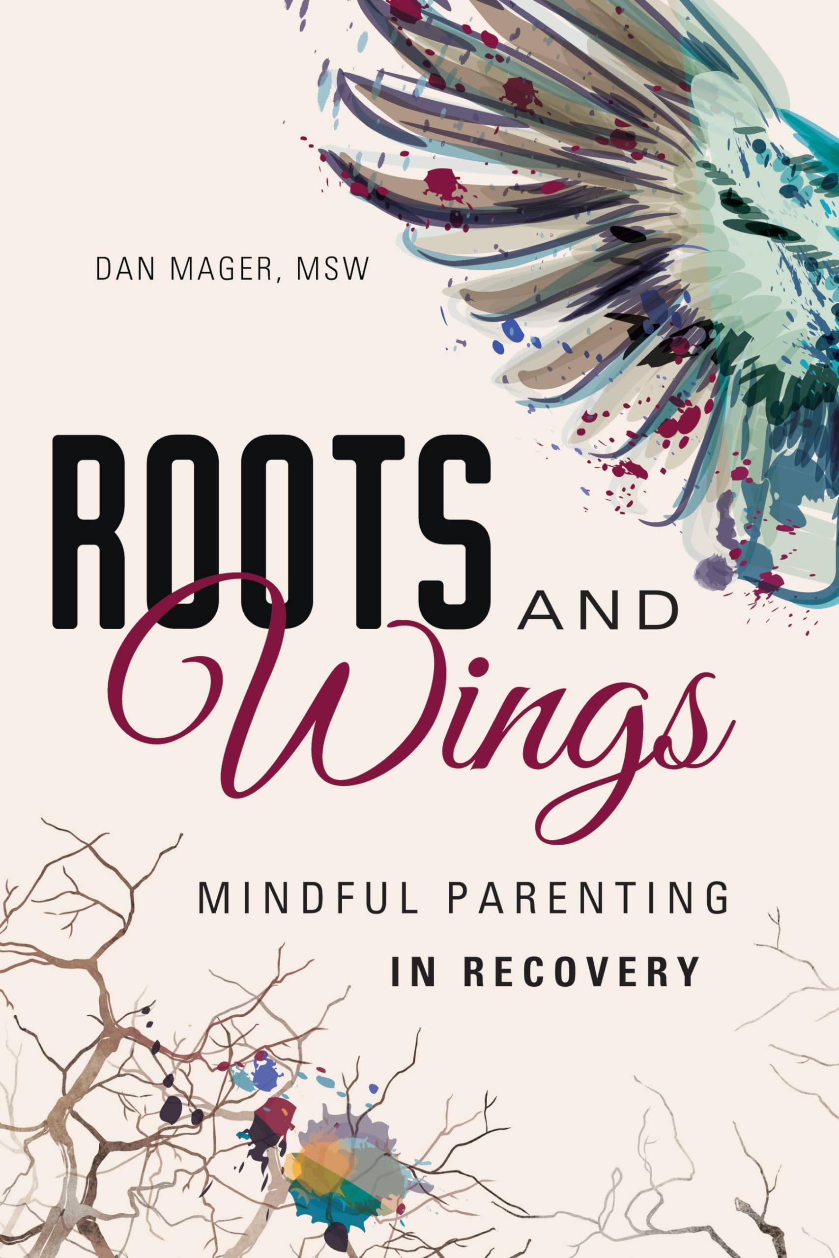 Roots and Wings: A Guide to Mindful Parenting in Recovery: Mager, Dan ...