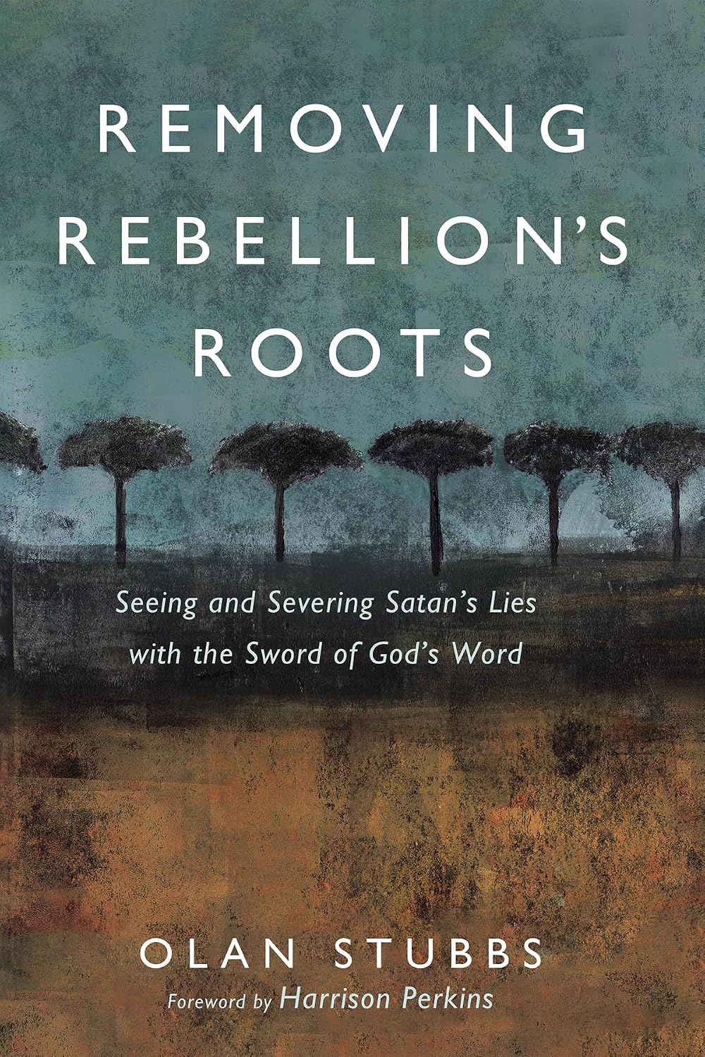 Removing Rebellion's Roots: Seeing and Severing Satan's Lies with the ...