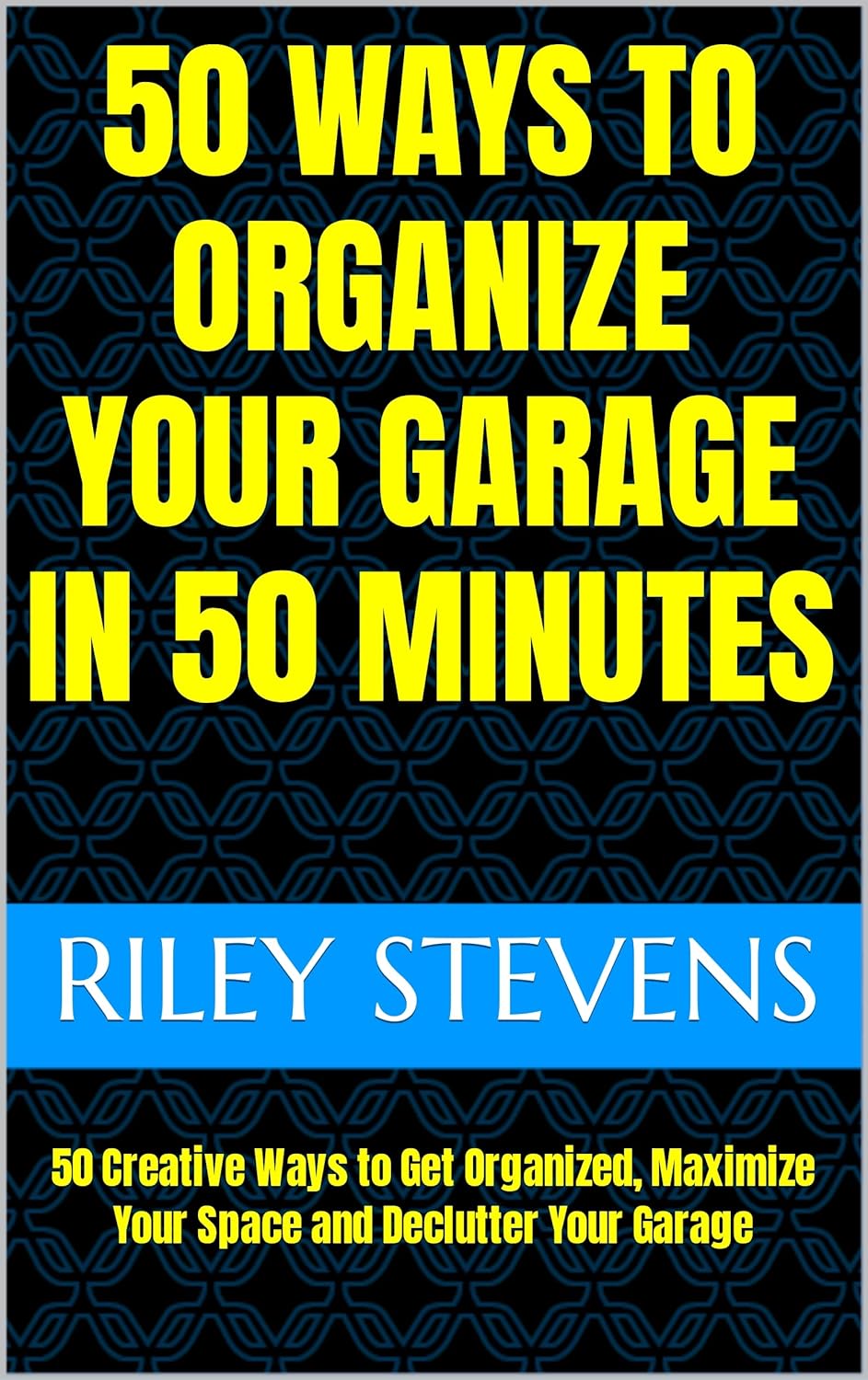 50 Ways to Organize Your Garage in 50 Minutes: 50 Creative Ways to Get ...