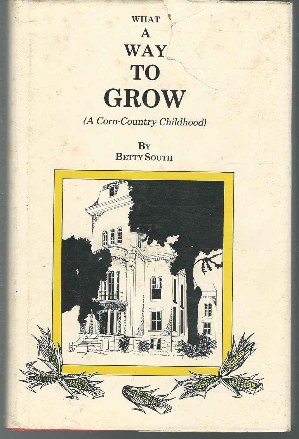 What a Way to Grow: A Corn-Country Childhood: South, Betty ...