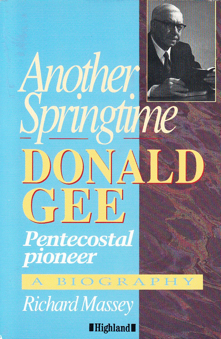 Another Springtime: The Life of Donald Gee, Pentecostal Leader and ...