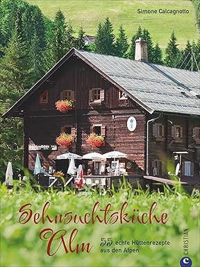 Sehnsuchtsküche Alm. 55 echte Hüttenrezepte aus den Alpen. Regional ...