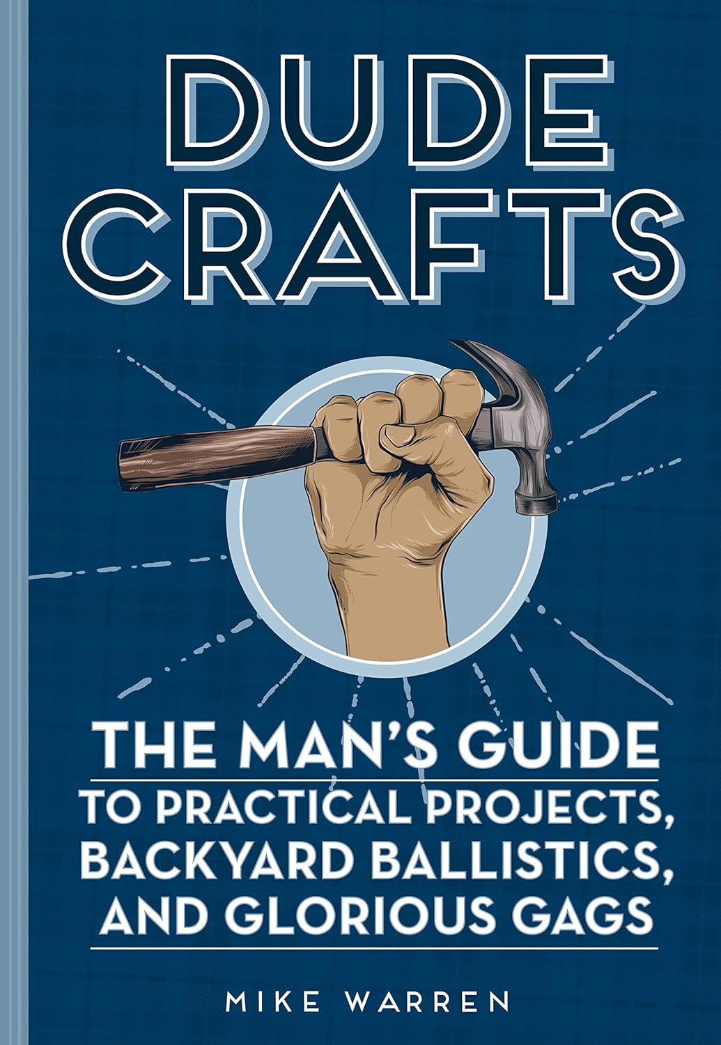 Dude Crafts: The Man's Guide to Practical Projects, Backyard Ballistics ...