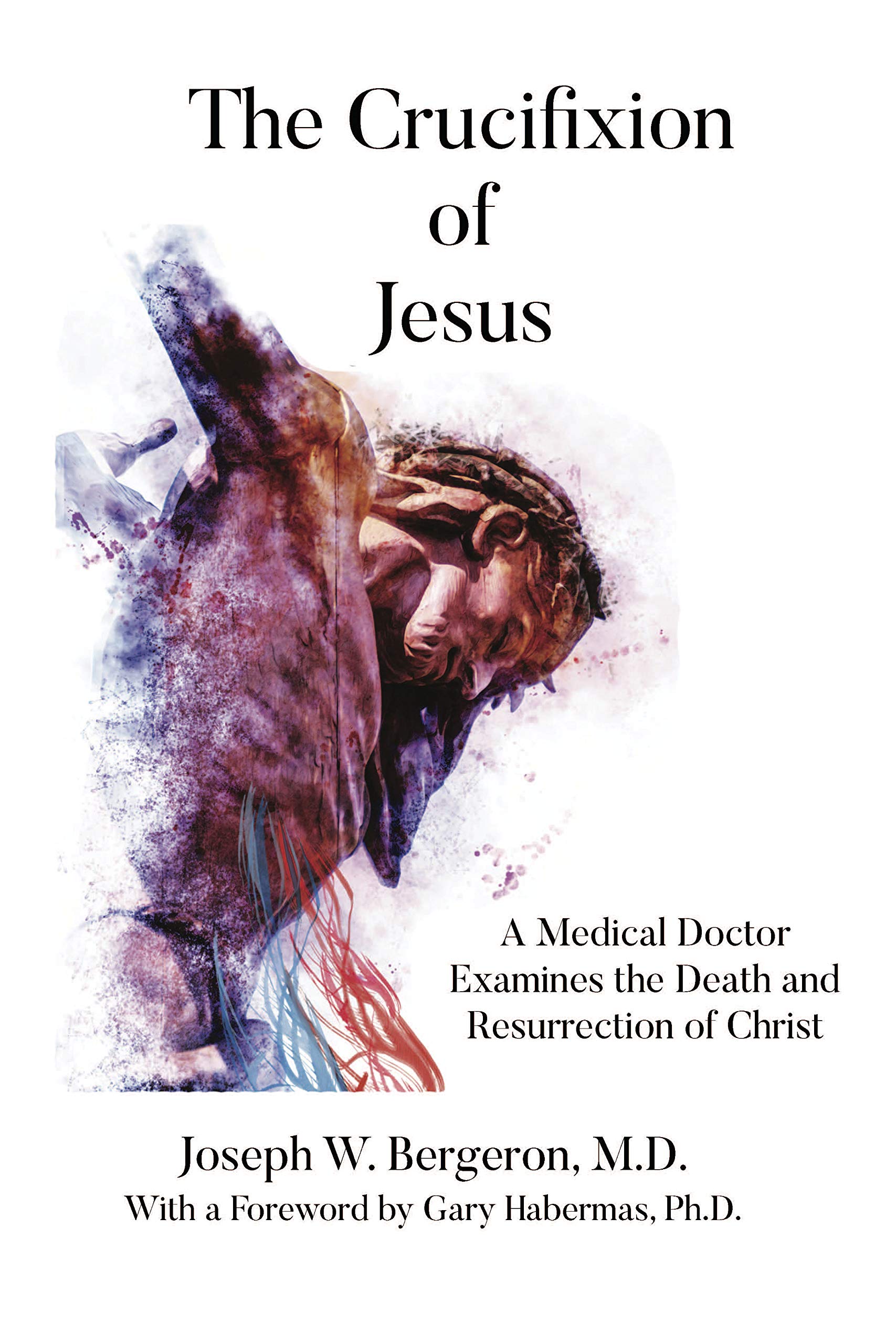 The Crucifixion of Jesus: A Medical Doctor Examines the Death and ...