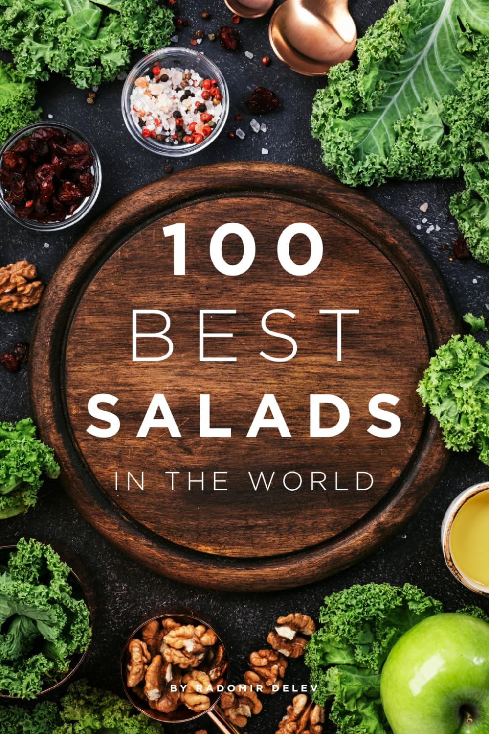 100 Best Salads in the World: 100 Irresistible Salads: Fresh, Flavorful ...