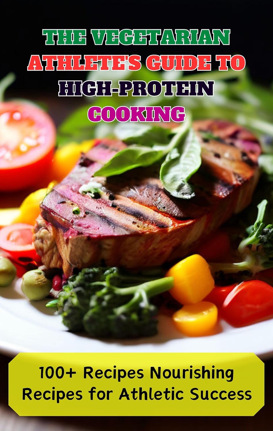 The Vegetarian Athlete's Guide to High-Protein Cooking: 100+ Recipes ...