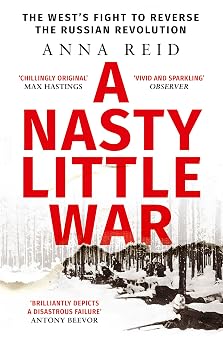 A Nasty Little War: The West's Fight to Reverse the Russian Revolution ...