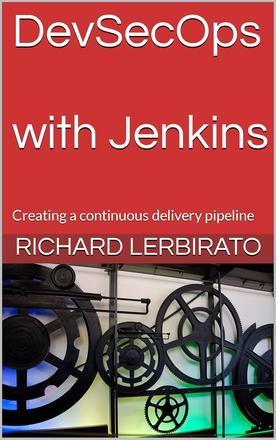 DevSecOps with Jenkins: Creating a continuous delivery pipeline eBook : Lerbirato, Richard ...