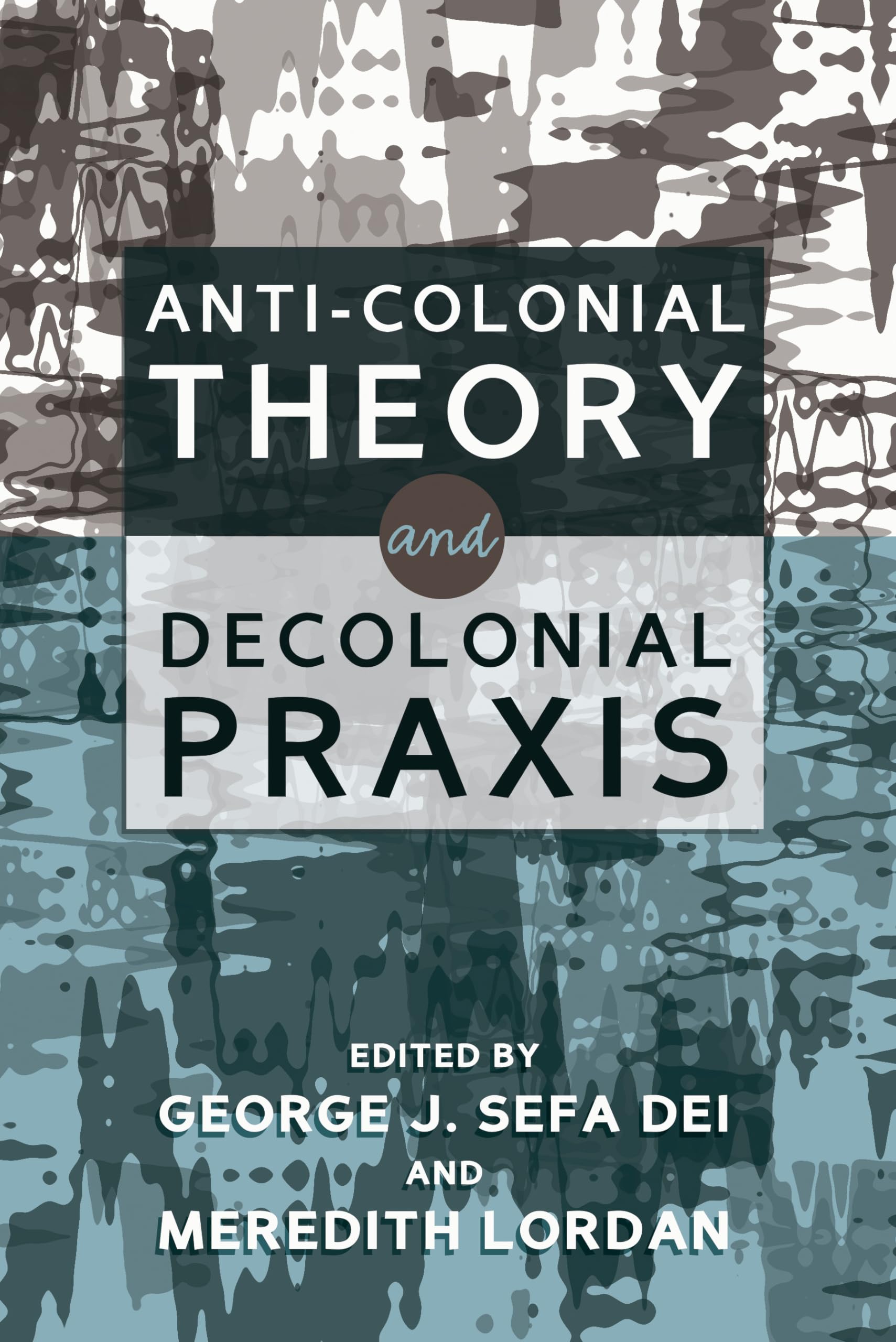 Anti-Colonial Theory and Decolonial Praxis: Dei, George J. Sefa, Lordan ...