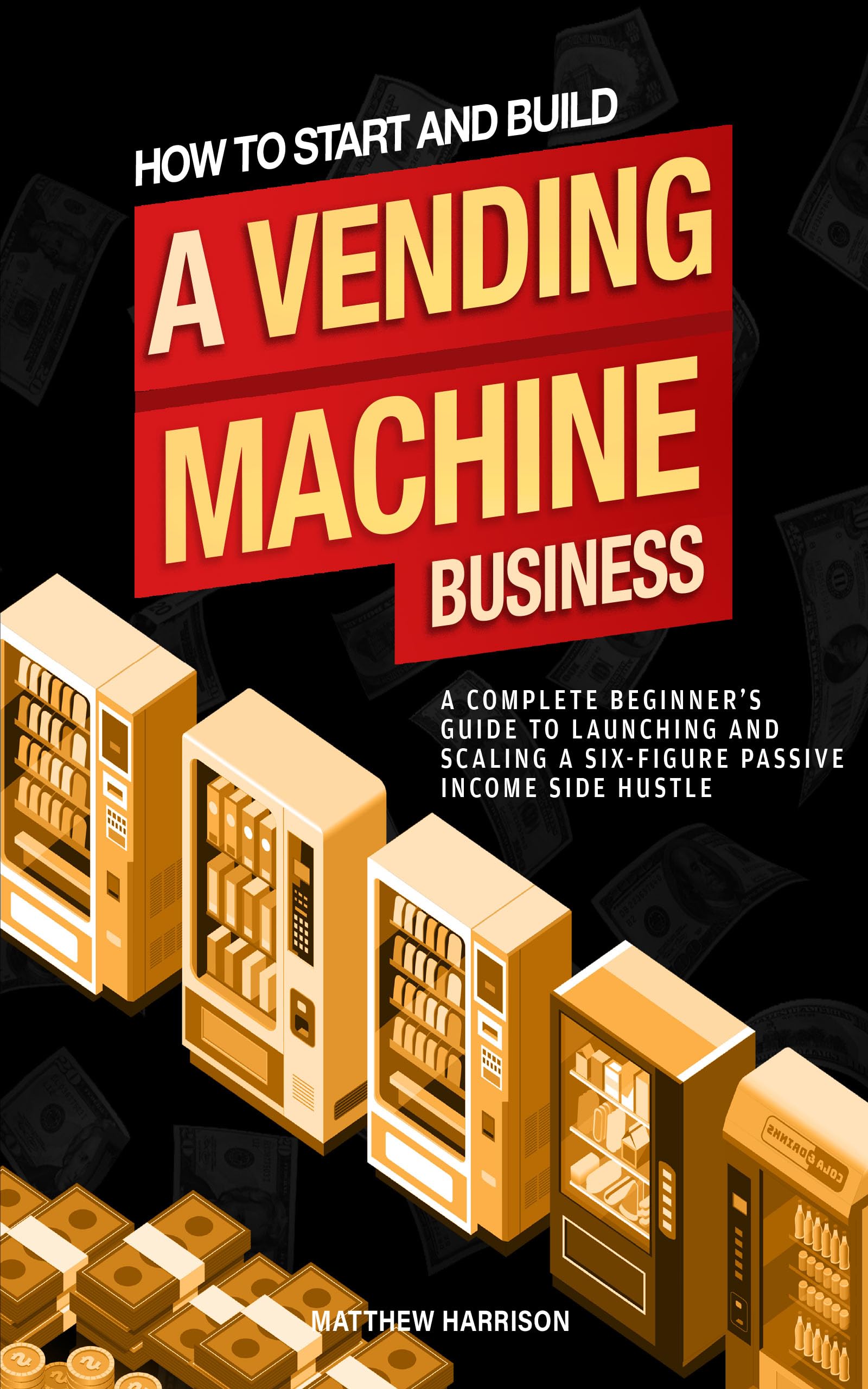 Buy How to Start and Build a Vending Machine Business: A Complete ...