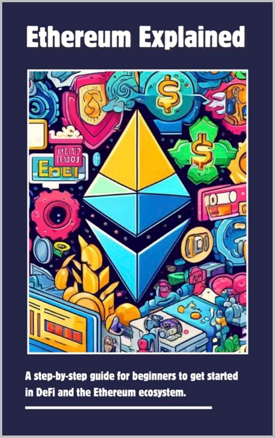 Ethereum Explained: A Step By Step Guide For Beginners To Get Started In DeFi And The Ethereum ...