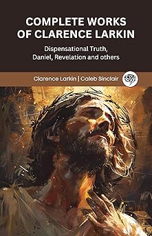 Complete Works of Clarence Larkin: Dispensational Truth, Daniel ...