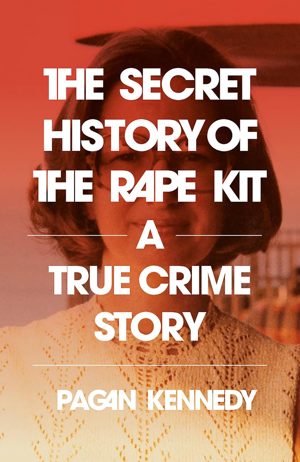 The Secret History of the Rape Kit: A True Crime Story: Kennedy, Pagan ...